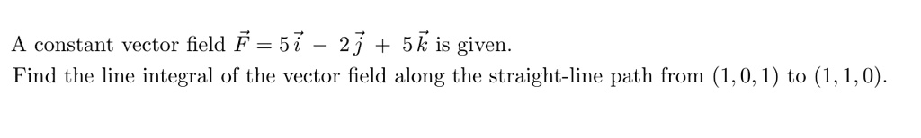SOLVED: A constant vector field F = 57 2j + 5k is given: Find the line ... SOLVED: A constant vector field F = 57 2j + 5k is given: Find the line ...