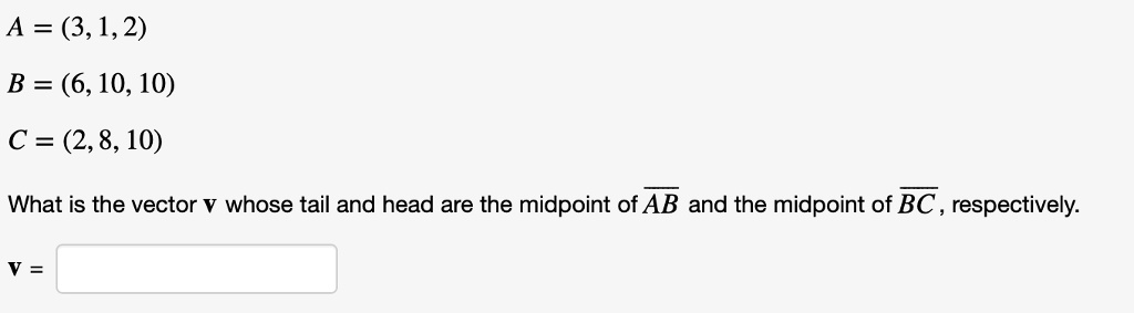 A = (3,1,2) B = (6,10,10) C =(2,8,10) What is the vector whose tail and ...