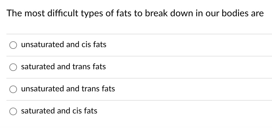 SOLVED: The most difficult types of fats to break down in our bodies ...