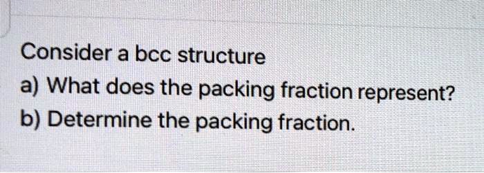 SOLVED: Consider a bcc structure a) What does the packing fraction ...