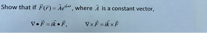 SOLVED: Show that if Vector F = Ae^ik·r A is a constant vector whats divergence and curl Details ...