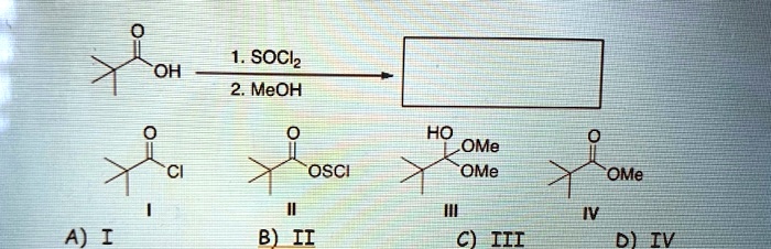 SOLVED: SOCl2 + MeOH OH HO OMe OMe OSCI OMe A) B) II C) III D) IV