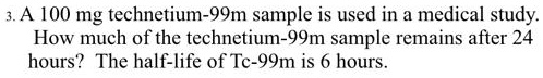 SOLVED: 3.A 100 mg technetium-99m sample is used in a medical study How ...