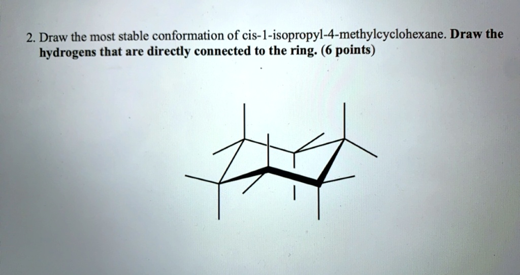 Draw the most stable conformation of cis-1-isopropyl-4-methylcyclohexane. Draw the hydrogens ...
