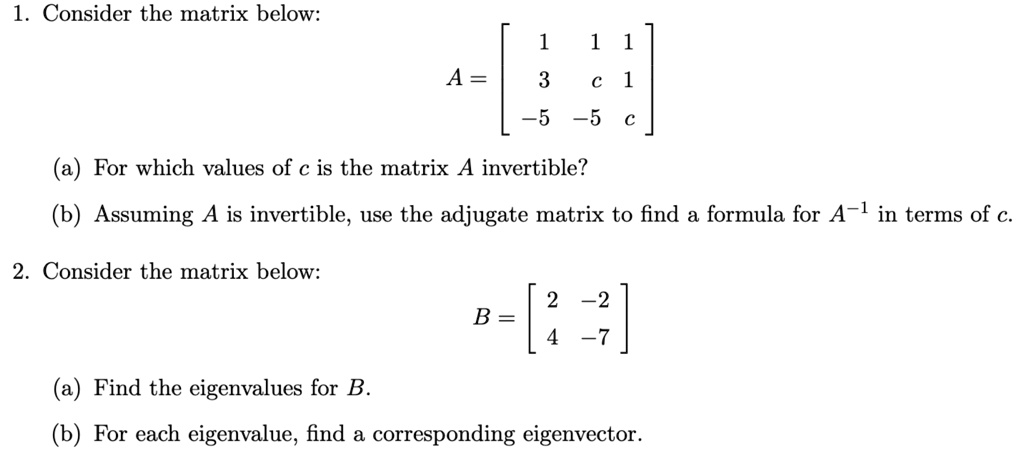 1. Consider the matrix below: (a) For which values of c is the matrix A invertible? (b) Assuming ...