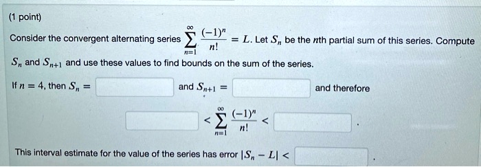 (1 point) Consider the convergent alternating series ∑n=1^∞((-1)^n)/(n!) = L. Let Sn be the nth ...