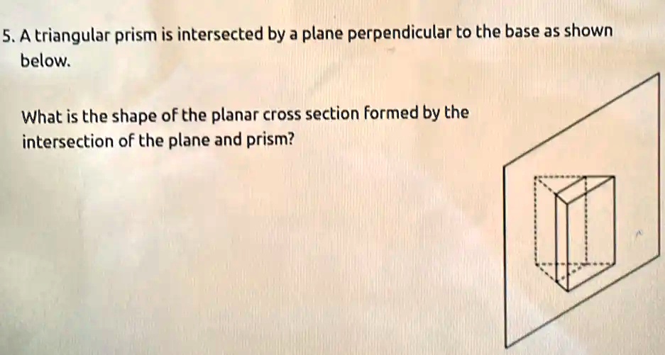 5. A triangular prism is intersected by a plane perpendicular to the ...