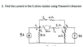 2. Find the current in the 5 ohms resistor using Thevenin's theorem 9A I1 4Ω V1 + 5Ω 32V 2Ω I2 ...
