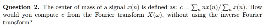 Question 2. The center of mass of a signal x(n) is defined as: c = nx(n) / x(n). How would you ...