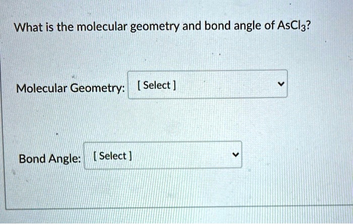 SOLVED: What is the molecular geometry and bond angle of AsCl3 ...