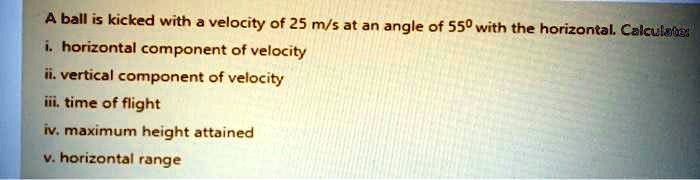 SOLVED: A ball is kicked with velocity of 25 m/s at a angle of 550with the horizontal Calculgtaa ...