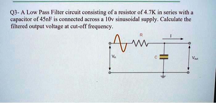 Q3- A Low Pass Filter circuit consisting of a resistor of 4.7K in series with a capacitor of ...