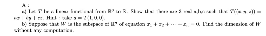 A: a) Let T be a linear functional from ℝ^3 to ℝ. Show that there are 3 real a, b, c such that T ...