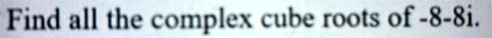 SOLVED: Find all the complex cube roots of -8 - 8i.