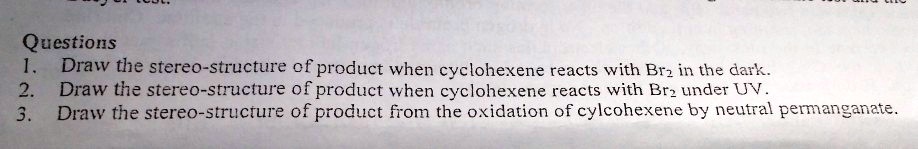 SOLVED: Questions: 1. Draw the stereostructure of the product when cyclohexene reacts with Br2 ...