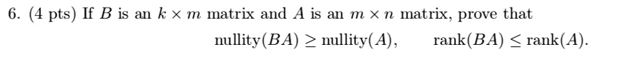 SOLVED: 6. (4 pts) If B is a k x m matrix and A is an m x n matrix, prove that nullity(BA ...