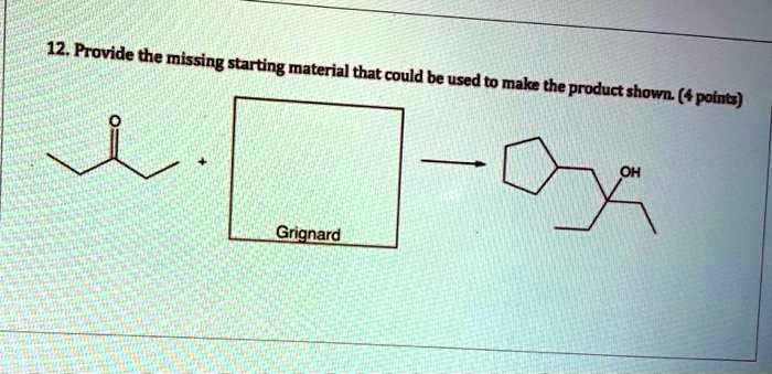 12 provide the missing starting material that could be used to make ...