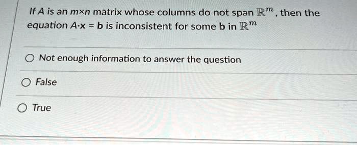 SOLVED: IfA is an mxn matrix whose columns do not span Rm then the equation Ax = b is ...