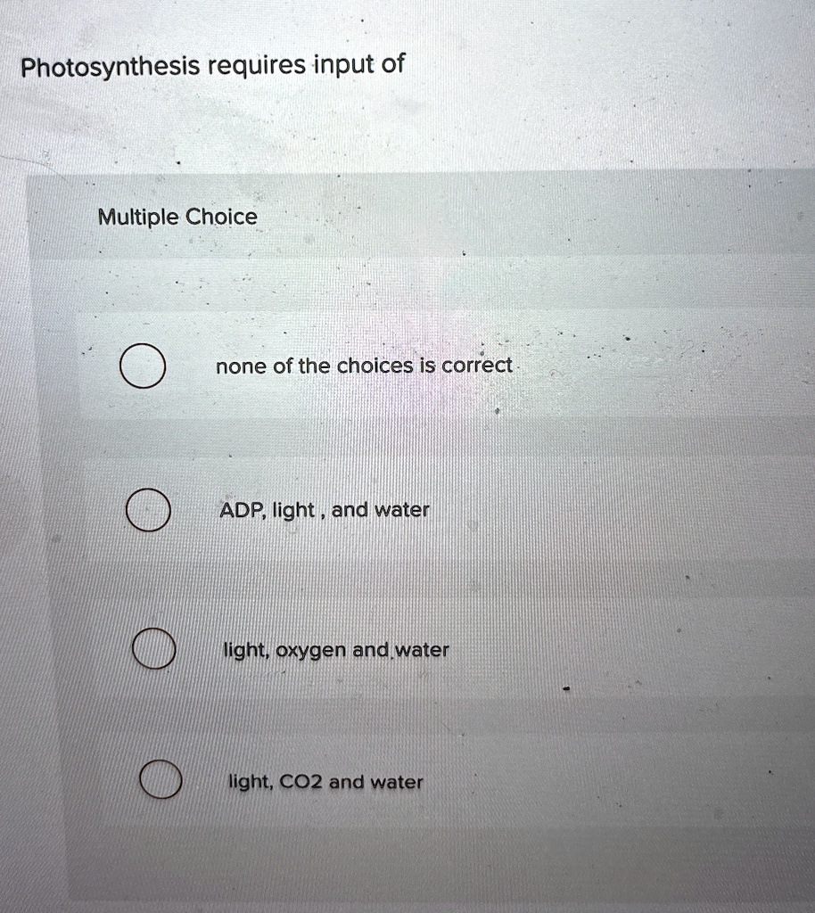 photosynthesis requires input of multiple choice none of the choices is ...