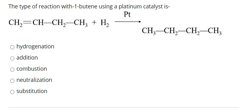 SOLVED: The type of reaction with-1-butene using a platinum catalyst is ...
