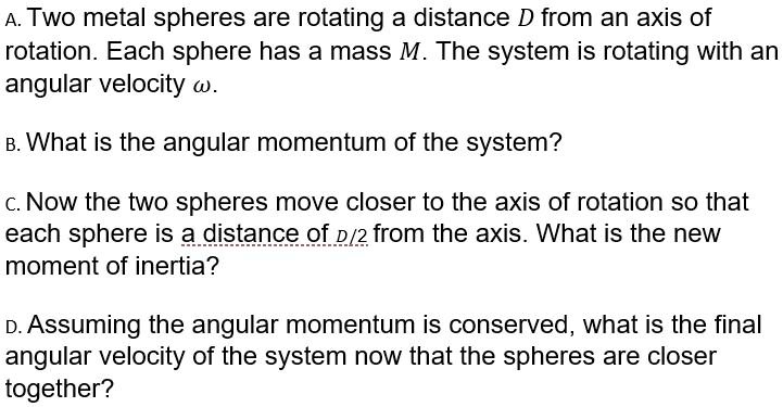 A. Two metal spheres are rotating a distance D from an axis of rotation ...