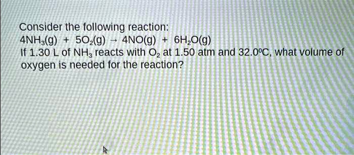 Consider the following reaction: 4NH3(g) + 5O2(g) ? 4NO(g) + 6H2O(g) If 1.30 L of NH3 reacts ...