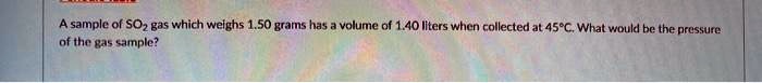 SOLVED: A sample of SO2 gas which weighs 50 grams has a volume of 140 ...