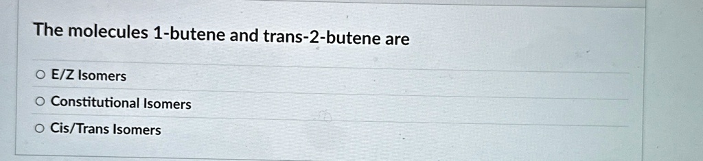 [GET ANSWER] the molecules 1 butene and trans 2 butene are ez isomers ...