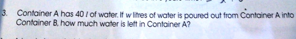 SOLVED: Container A has 40% of water. If w liters of water is poured out from Container A into ...