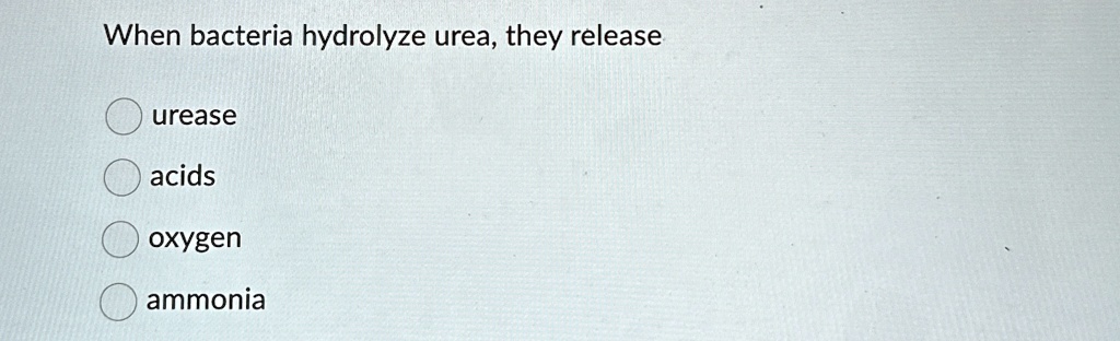 When bacteria hydrolyze urea, they release ? urease ? acids ? oxygen ...