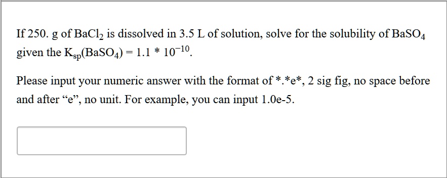 SOLVED: If250. g of BaClz is dissolved in 3.5 L of solution; solve for the solubility of BaSO4 ...