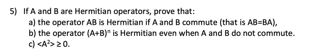 5) If A and B are Hermitian operators, prove that: a) the operator AB is Hermitian if A and B ...