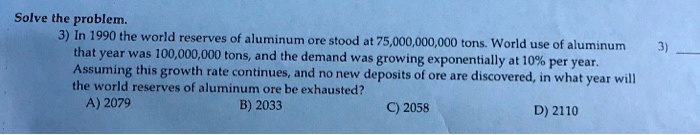 Solve the problem. 3) In 1990 the world reserves of aluminum ore stood ...