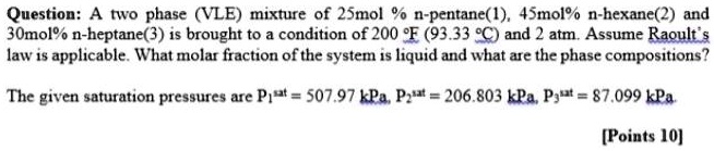 Question: A two phase (VLE) mixture of 25mol % n-pentane(1), 45mol% n ...