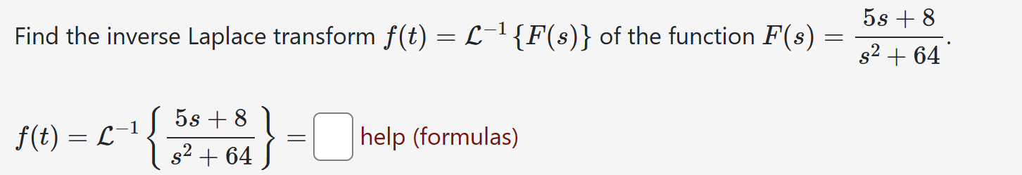 SOLVED: Find the inverse Laplace transform f(t)=ℒ^-1{F(s)} of the function F(s)=(5 s+8)/(s^2+64 ...
