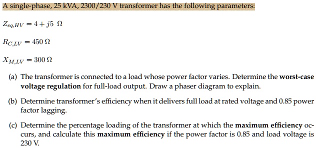 SOLVED: A single-phase, 25 kVA, 2300/230V transformer has the following parameters: Zeq,HV = 4 ...