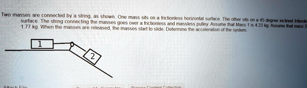 two masses are connected by a string as shown one mass sits on frictionless horizontal surface ...