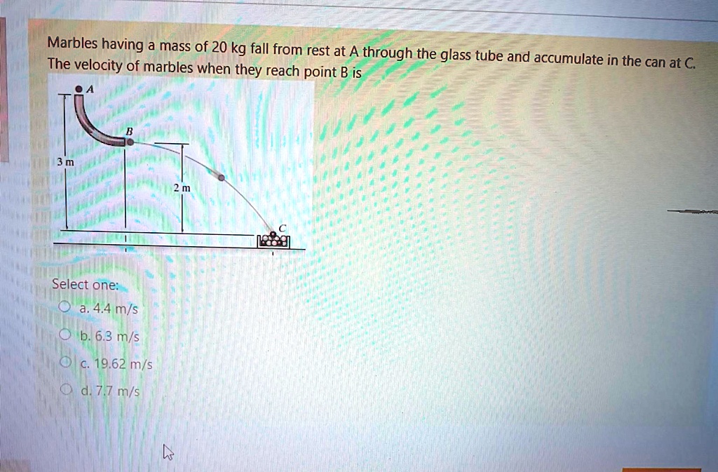 SOLVED:Marbles having a mass of 20 kg fall from rest at A through the ...