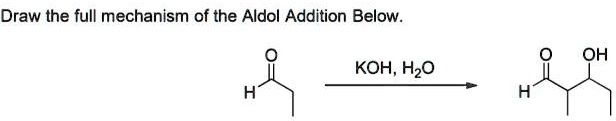 Draw the full mechanism of the Aldol Addition Below. KOH, H2O H H OH