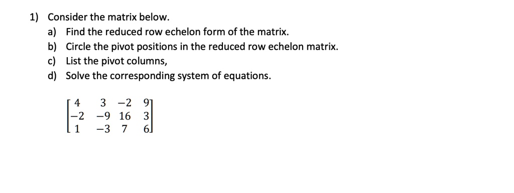 1 consider the matrix below a find the reduced row echelon form of the matrix b circle the pivot ...