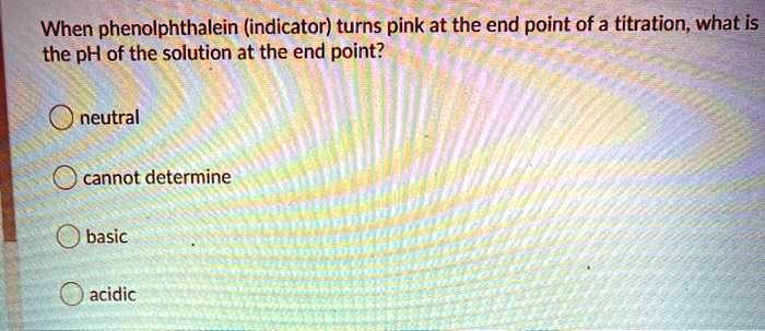 SOLVED: When phenolphthalein (indicator) turns pink at the end point of a titration; what is the ...