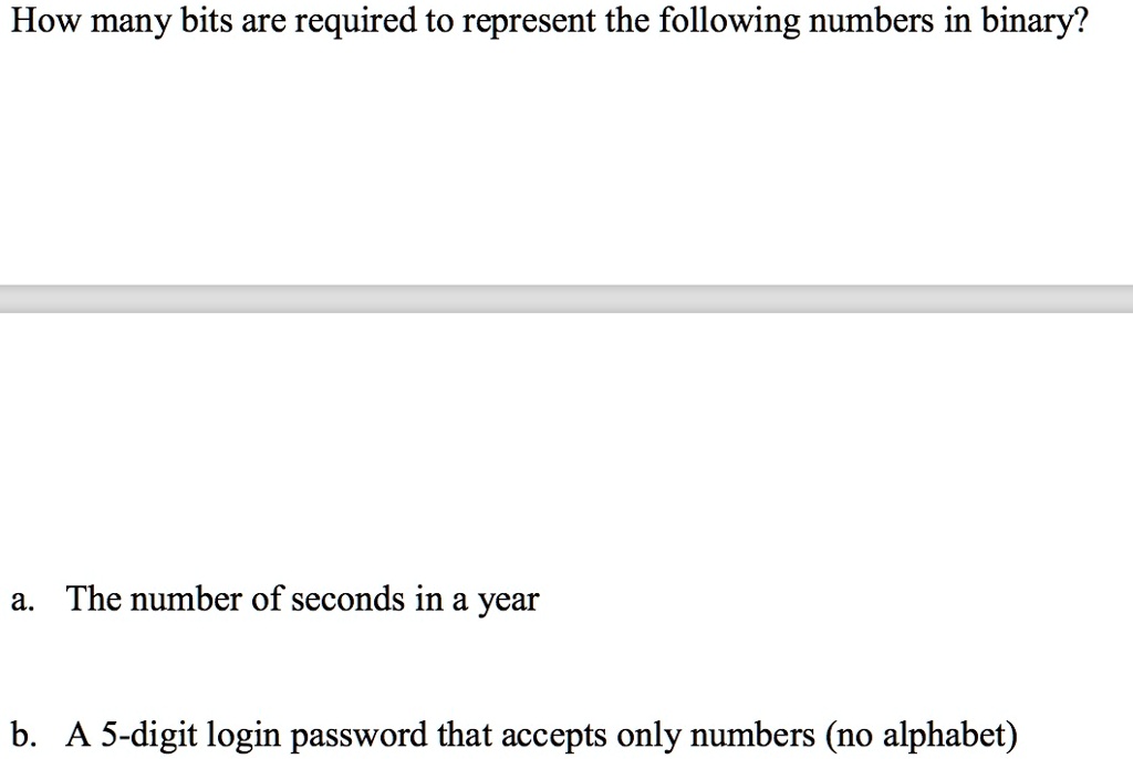 SOLVED: How many bits are required to represent the following numbers in binary? a. The number ...