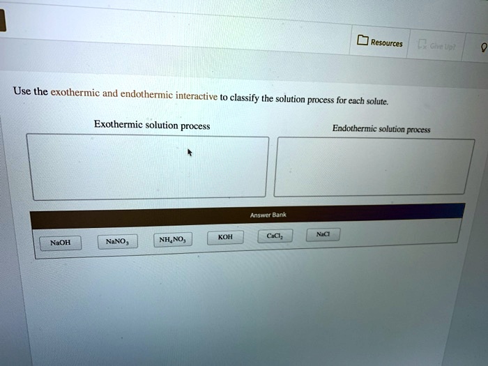 SOLVED: Resources Gire Up7 Use the exothermic and endothermic interactive classify the solution ...