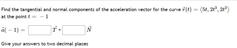 SOLVED: Find the tangential and normal components of the acceleration ...
