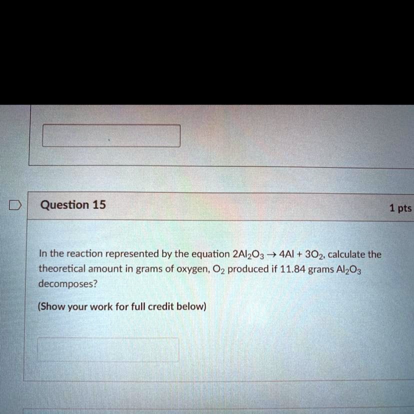 Question 15 In the reaction represented by the equation 2Al2O3 →4Al ...