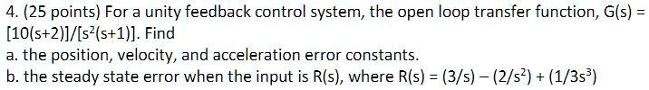 4. (25 points) For a unity feedback control system, the open loop transfer function, G(s) = (10 ...