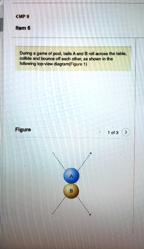 During a game of pool, balls A and B roll across the table, collide and ...