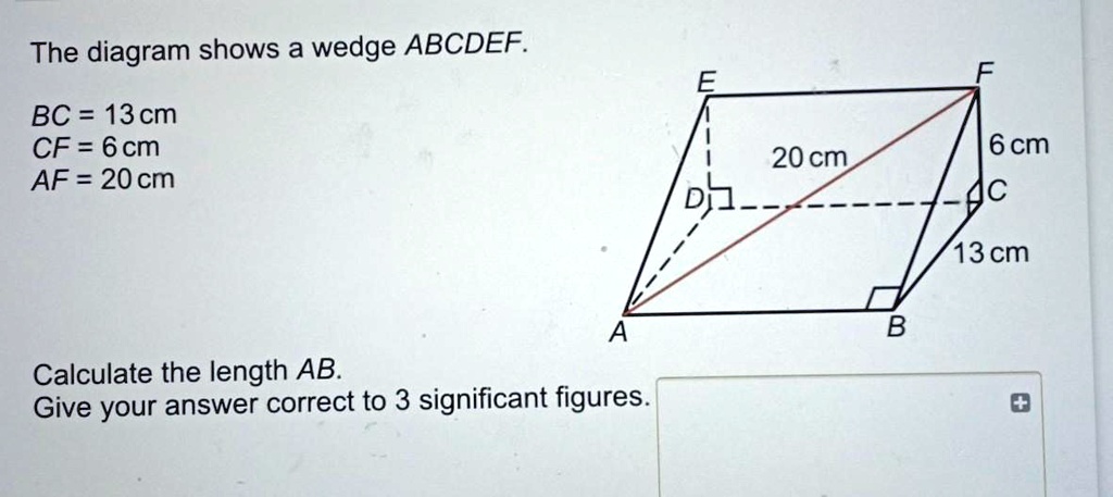 SOLVED: 'calculate the length AB The diagram shows a wedge ABCDEF BC = 13cm CF = 6cm AF = 20cm ...