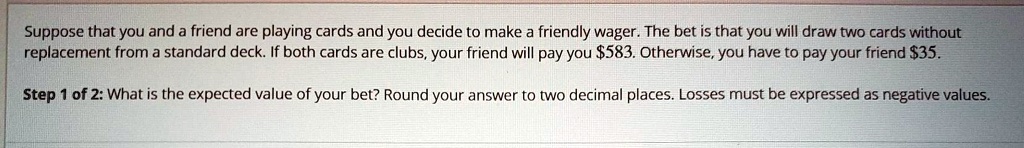 SOLVED:Suppose that you and friend are playing cards _ and you decide ...
