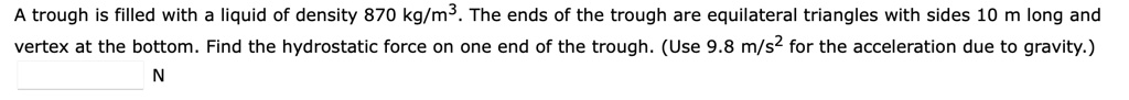 SOLVED: A trough is filled with a liquid of density 870 kg/m?. The ends of the trough are ...